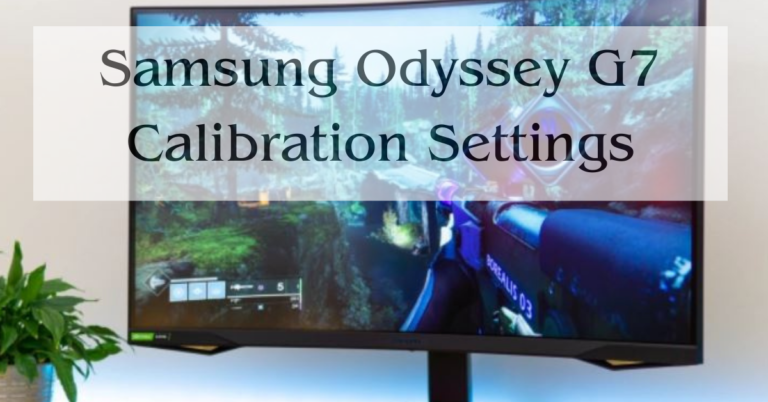 Samsung Odyssey G7 Calibration Settings- Best Guides Ever